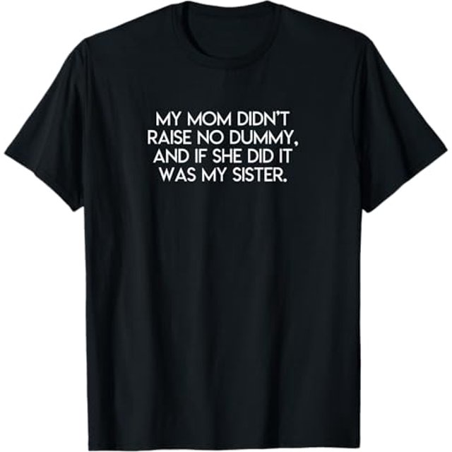My Mom Didnt Raise No Dummy And If She Did It Was My Sister T Shirt