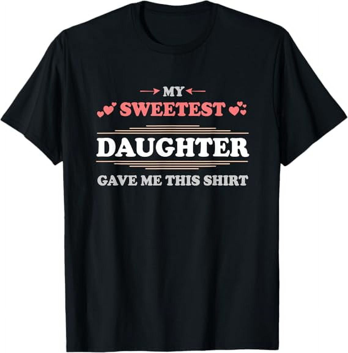 MY SWEETEST DAUGHTER GAVE ME THIS SHIRT DESIGN T-Shirt - Walmart.com
