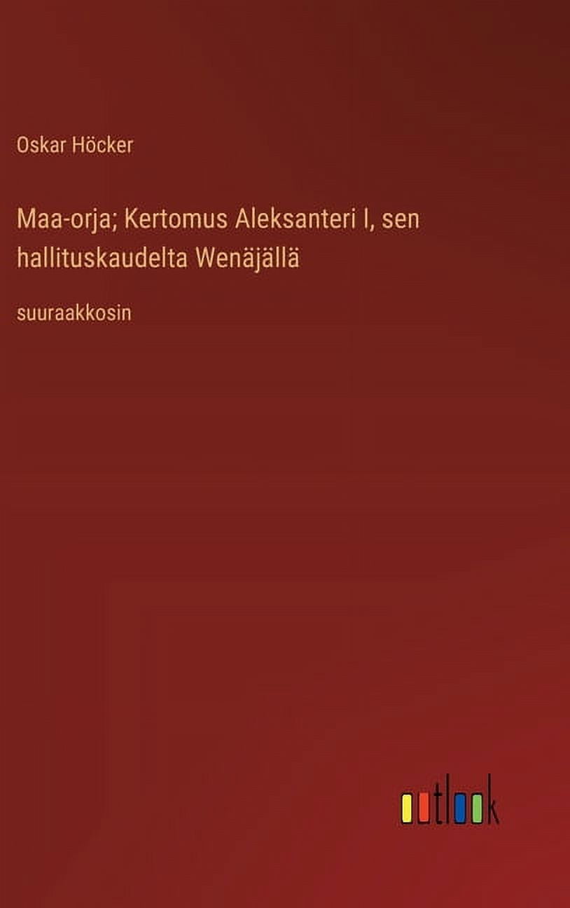 Maa-orja; Kertomus Aleksanteri I, sen hallituskaudelta Wenäjällä ...