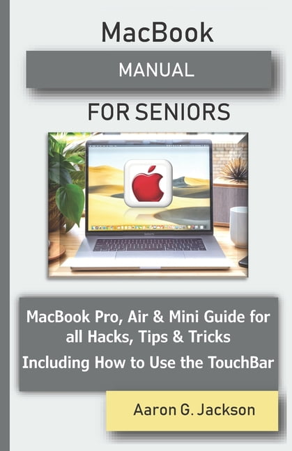 MacBook MANUAL FOR SENIORS: MacBook Pro, Air & Mini Guide for all Hacks ...