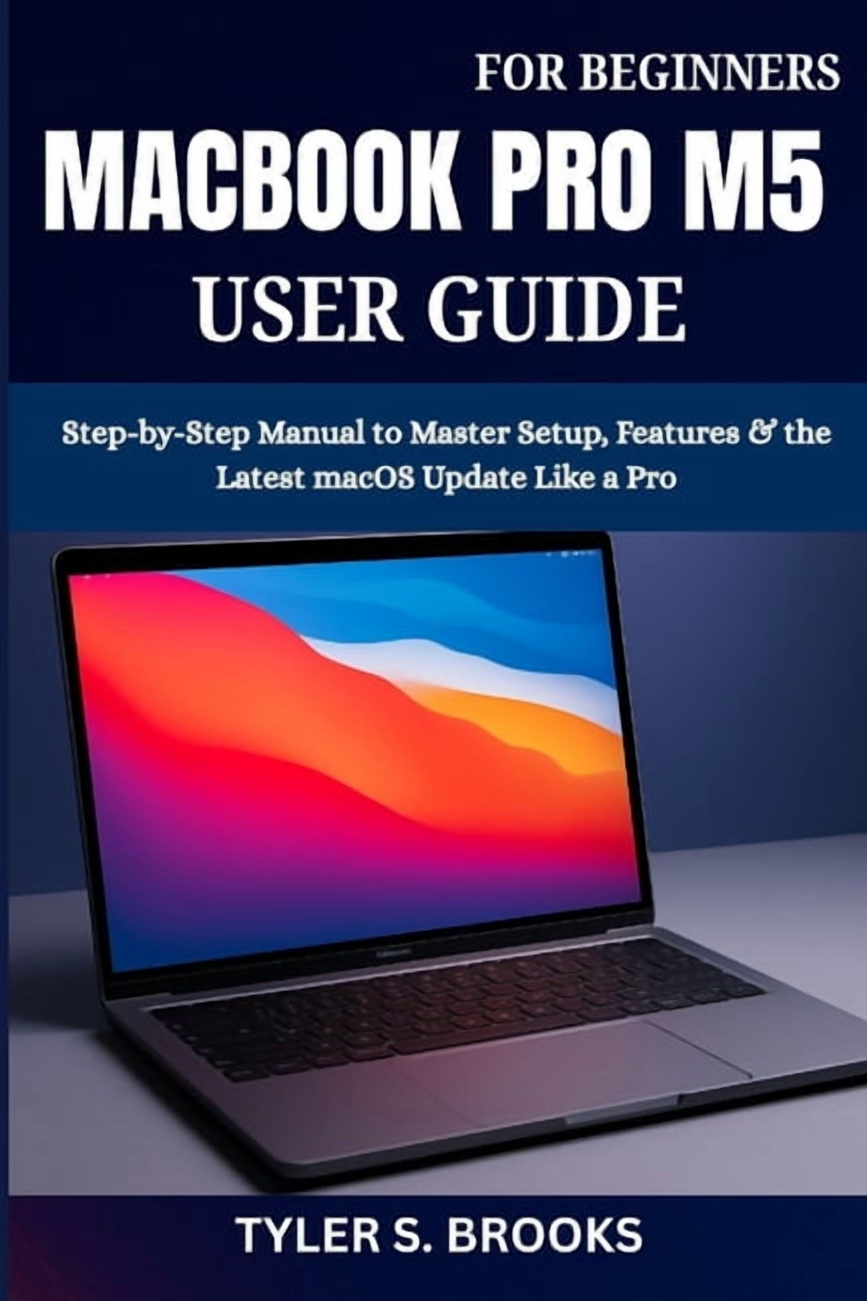 Macbook Pro M5 User Guide for Beginners: Step-by-Step Manual to Master ...