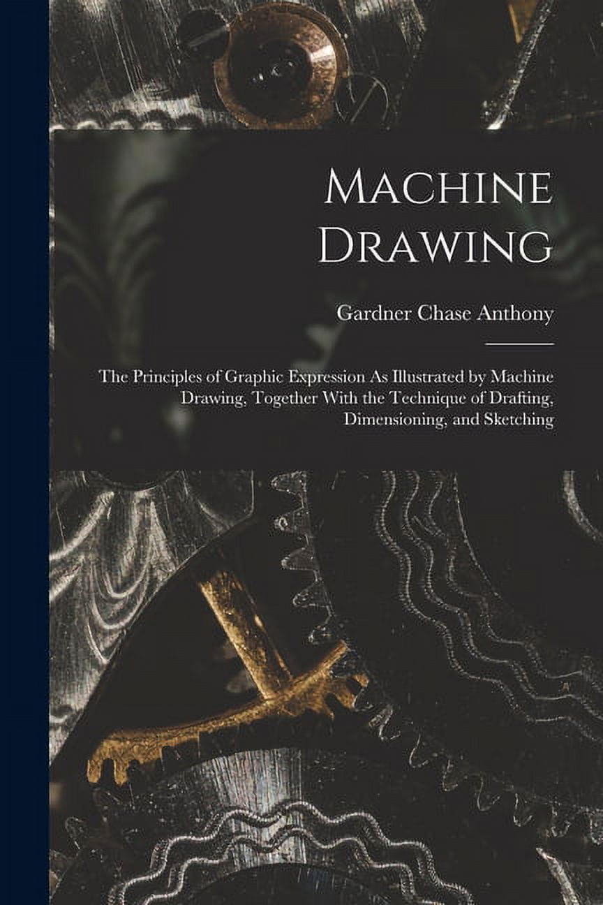 Machine Drawing: The Principles of Graphic Expression As Illustrated by ...