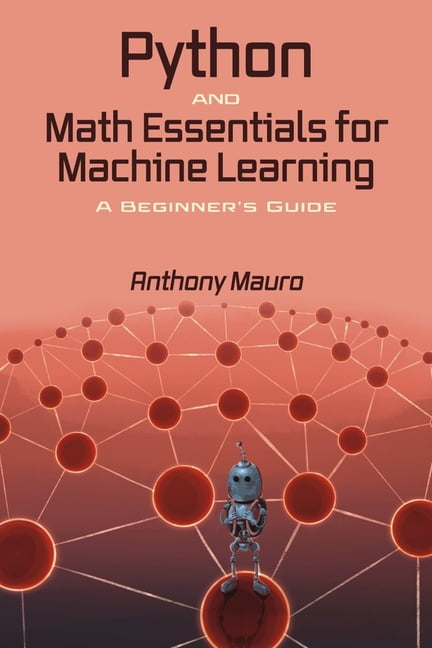 Machine Learning: A Beginner's Guide: Python and Math Essentials for ...