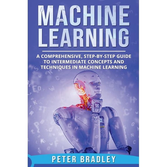Machine Learning: A Comprehensive, Step-By-Step Guide to Intermediate Concepts and Techniques in ...