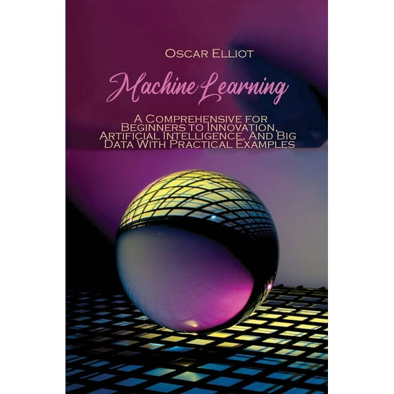 Machine Learning: A Comprehensive for Beginners to Innovation ...