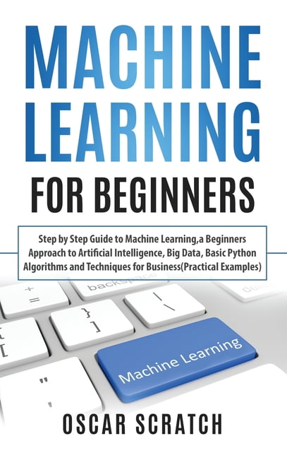 Machine Learning for Beginners : Step-by-Step Guide to Machine Learning ...