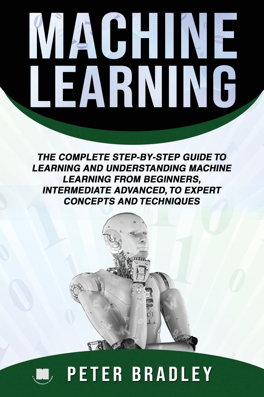 Machine Learning: The Complete Step-By-Step Guide To Learning and Understanding Machine Learning ...