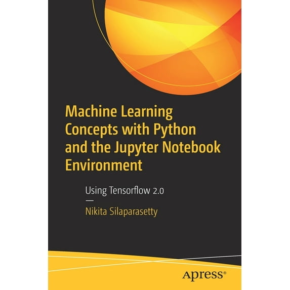 Machine Learning Concepts with Python and the Jupyter Notebook Environment: Using Tensorflow 2.0 ...