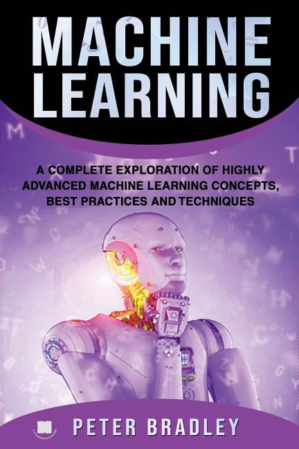 Machine Learning: Machine Learning : A Complete Exploration of Highly ...