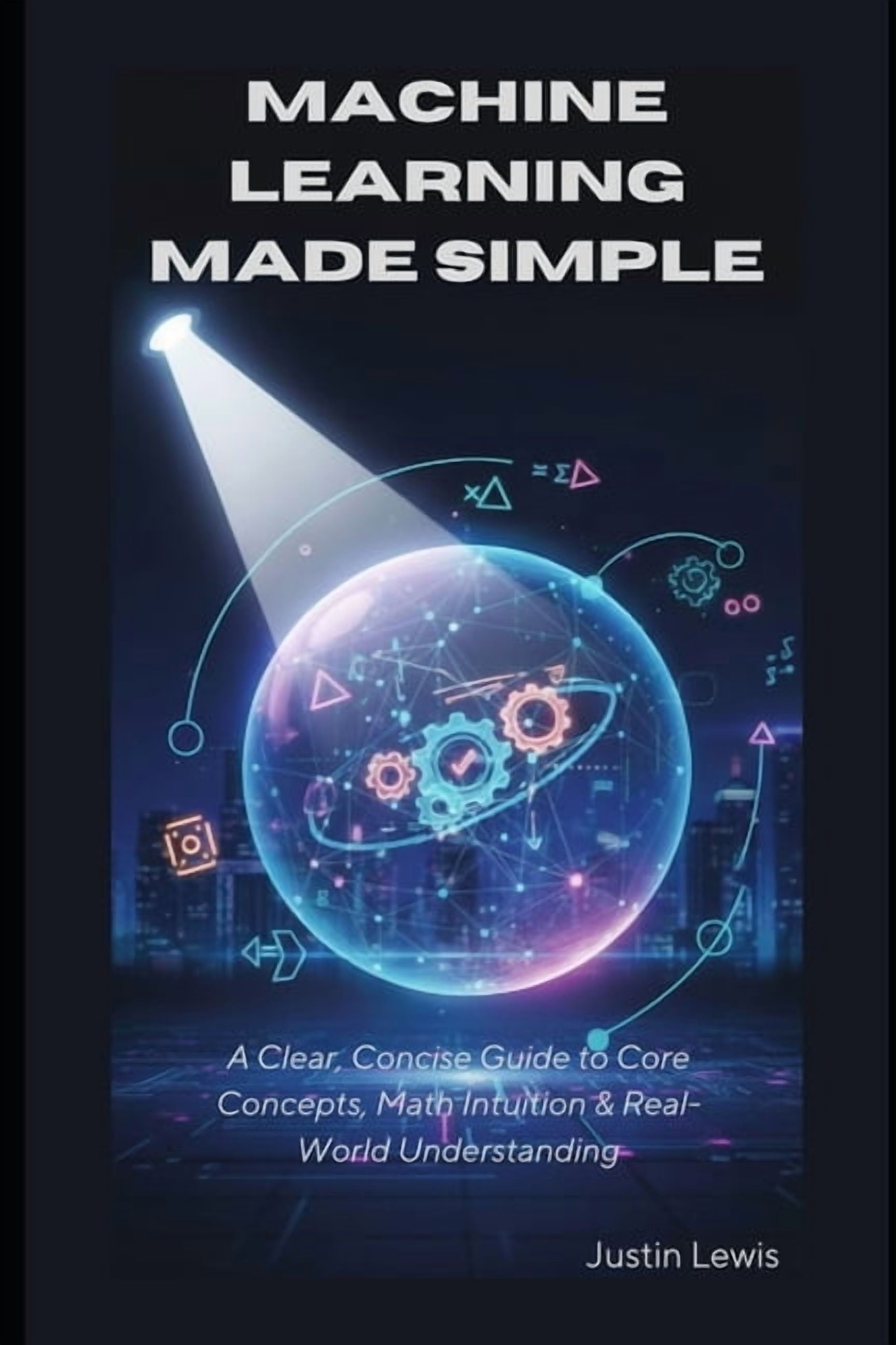 Machine Learning Made Simple: A Clear, Concise Guide to Core Concepts ...