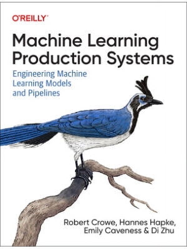 Machine Learning Production Systems : Engineering Machine Learning Models and Pipelines ...