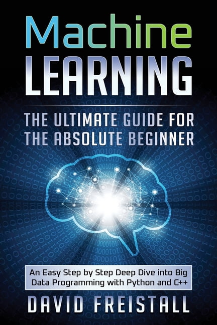 Machine Learning The Ultimate Guide for the Absolute Beginner: An Easy ...