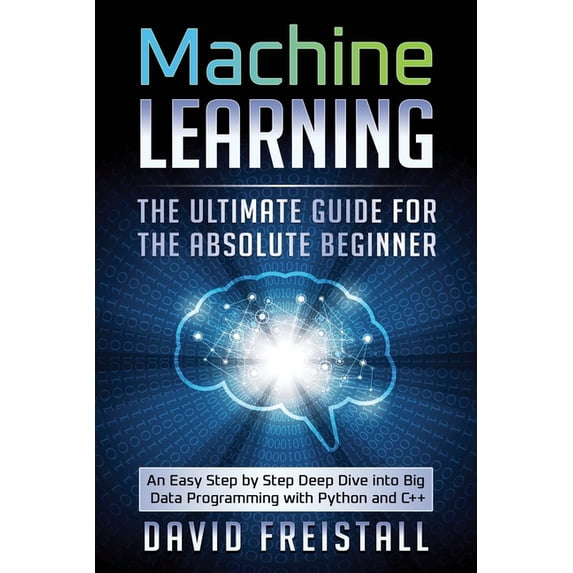 Machine Learning The Ultimate Guide for the Absolute Beginner: An Easy ...