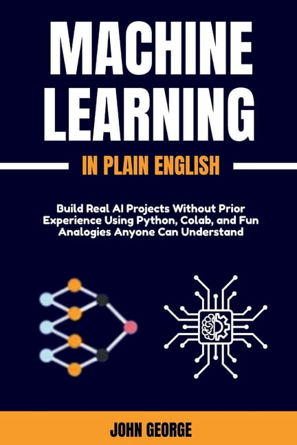 Machine Learning in Plain English: Build Real AI Projects Without Prior Experience Using Python ...
