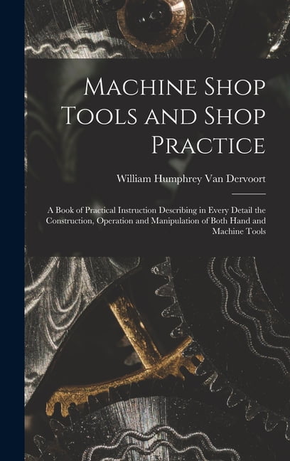 Machine Shop Tools and Shop Practice: A Book of Practical Instruction ...