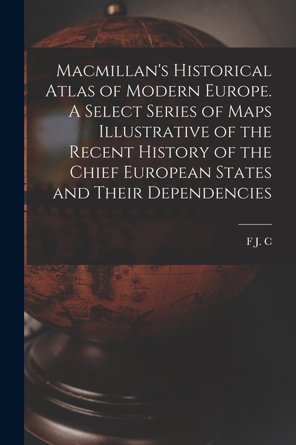 Macmillan's Historical Atlas of Modern Europe. A Select Series of Maps ...