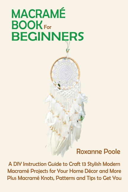 Macramé Book for Beginners: A DIY Instruction Guide to Craft 13 Stylish ...