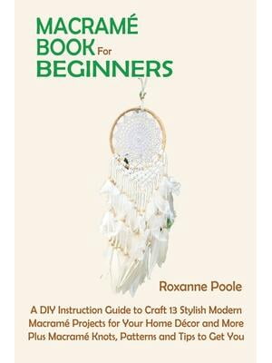 Macramé Book for Beginners: A DIY Instruction Guide to Craft 13 Stylish ...