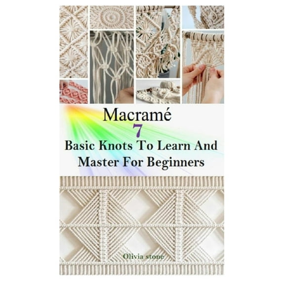 Macrame : 7 BASIC KNOTS TO LEARN AND MASTER FOR BEGINNERS: Get Started ...