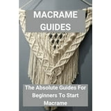 Macrame Guides: The Absolute Guides For Beginners To Start Macrame: Awesome Beginner Macrame ...
