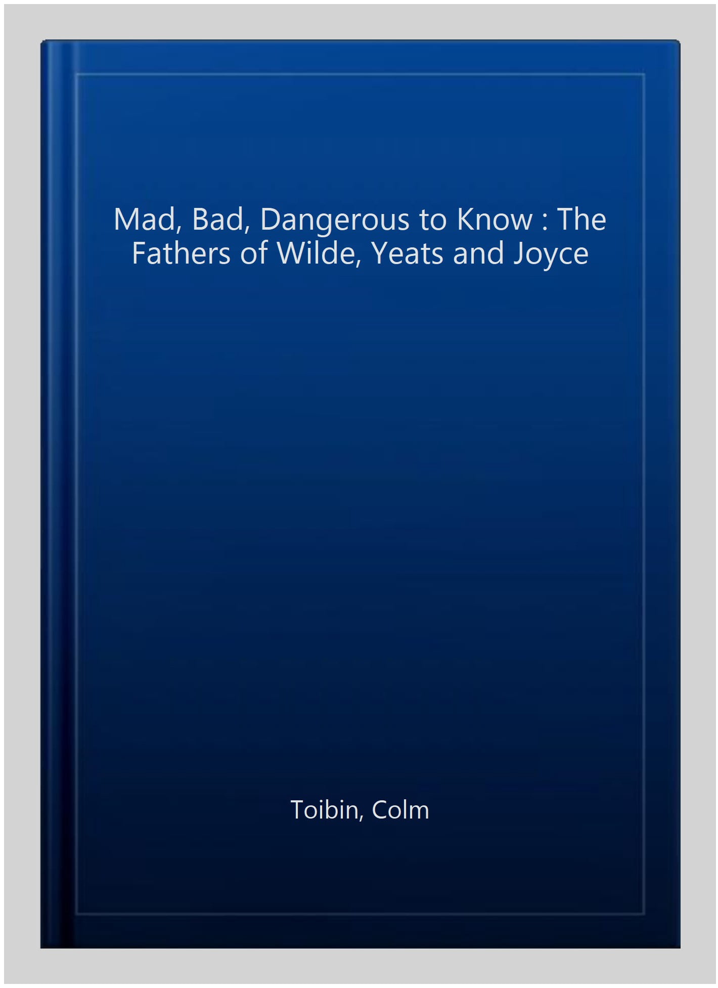 Mad, Bad, Dangerous to Know : The Fathers of Wilde, Yeats and Joyce ...