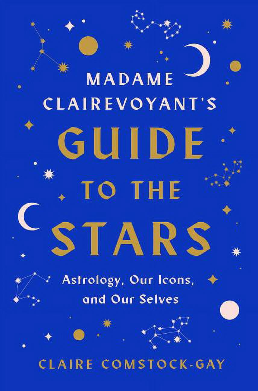 Madame Clairevoyant's Guide to the Stars: Astrology, Our Icons, and Our ...