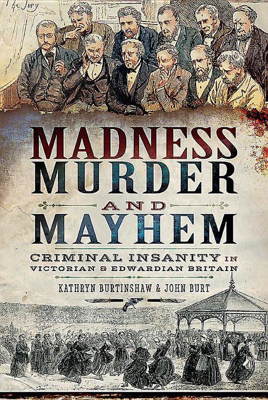Madness, Murder and Mayhem: Criminal Insanity in Victorian and ...