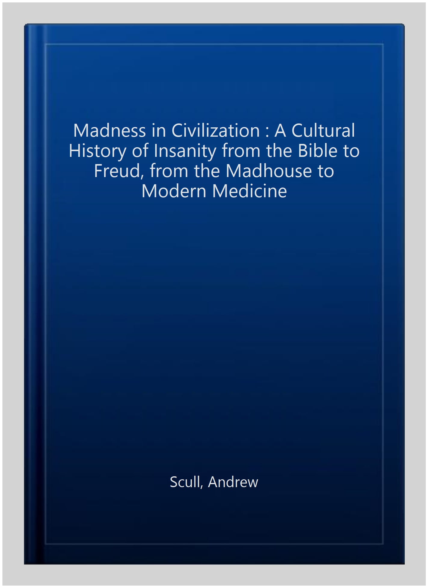 Madness in Civilization : A Cultural History of Insanity from the Bible ...