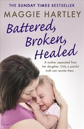 A Maggie Hartley Foster Carer Story: Battered, Broken, Healed : The true story of a mother ...