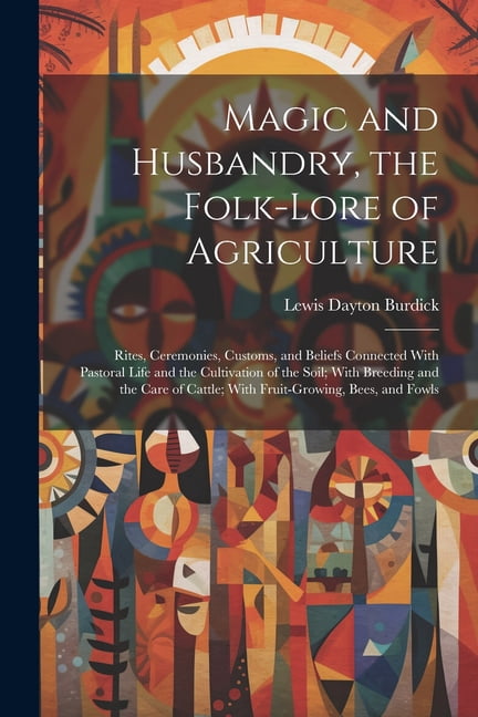 Magic and Husbandry, the Folk-lore of Agriculture; Rites, Ceremonies ...
