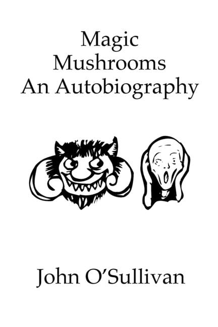Magic Mushrooms An Autobiography: The Life of John O'Sullivan ...
