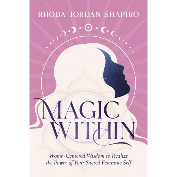 Magic Within: Womb-Centered Wisdom to Realize the Power of Your Sacred ...
