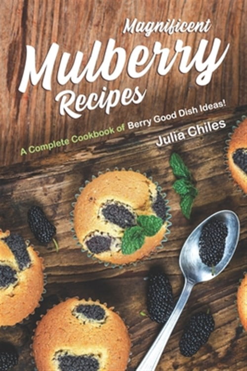 Magnificent Mulberry Recipes: A Complete Cookbook of Berry Good Dish ...