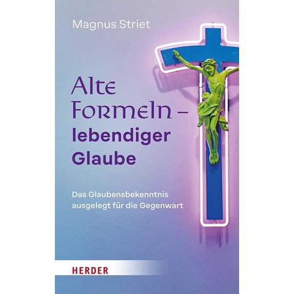 Magnus Striet Alte Formeln – lebendiger Glaube: Das Glaubensbekenntnis ...