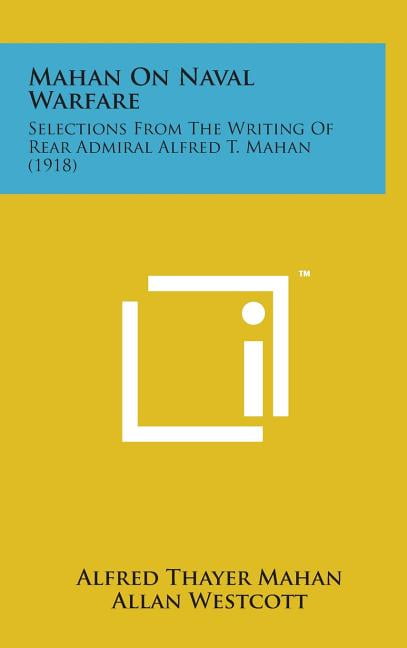 Mahan on Naval Warfare: Selections from the Writing of Rear Admiral ...