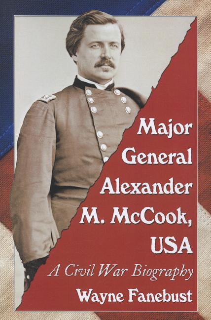 Major General Alexander M. McCook, USA: A Civil War Biography ...