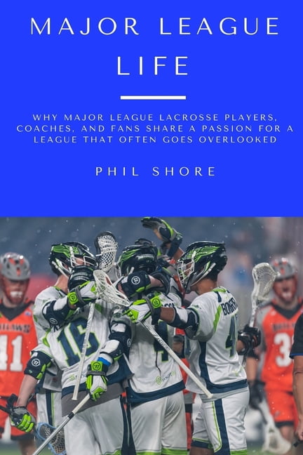 Major League Life: Why Major League Lacrosse Players, Coaches, and Fans ...
