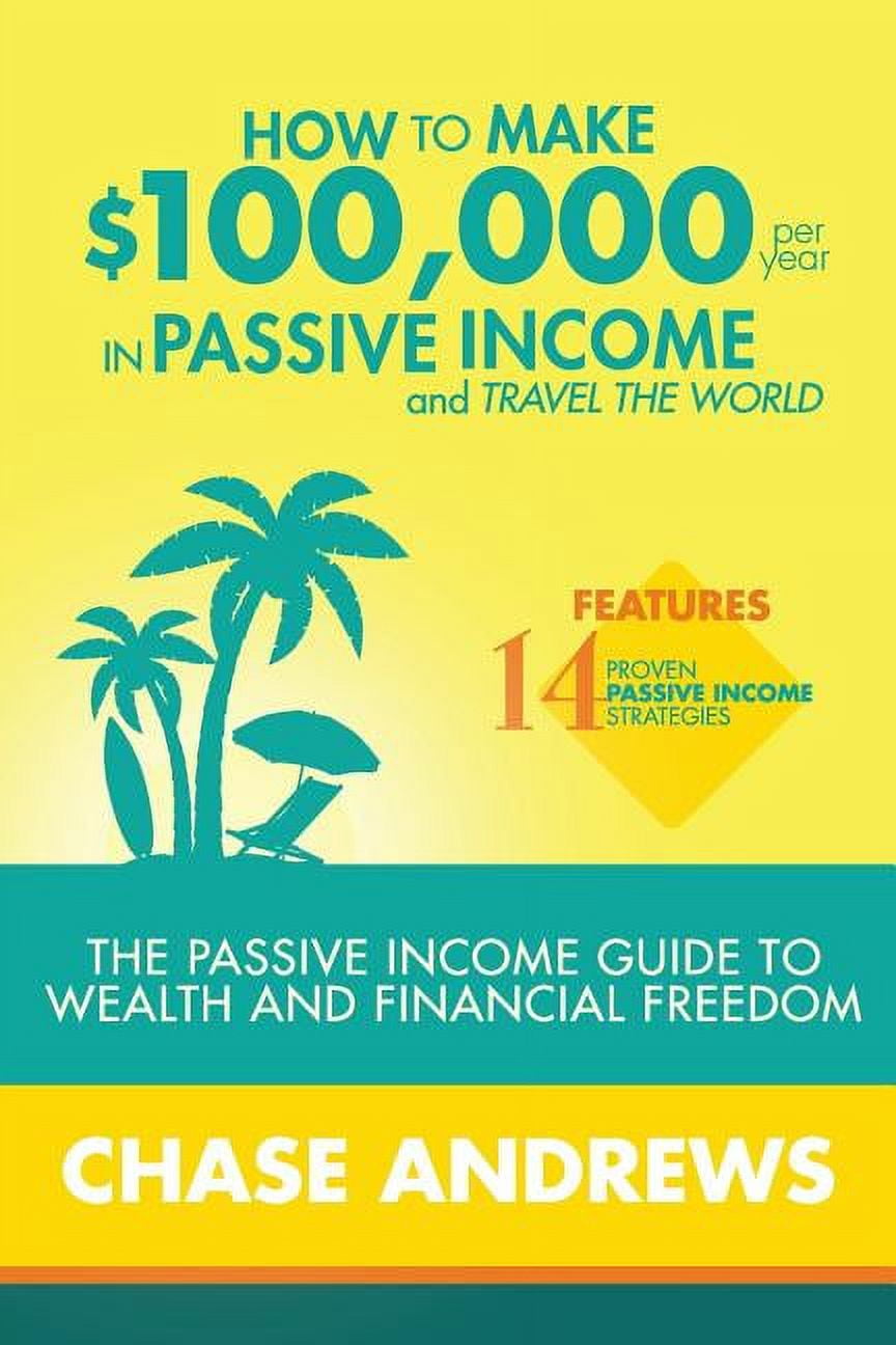 How to Make $100,000 per Year in Passive Income and Travel the World: The Passive Income Guide ...