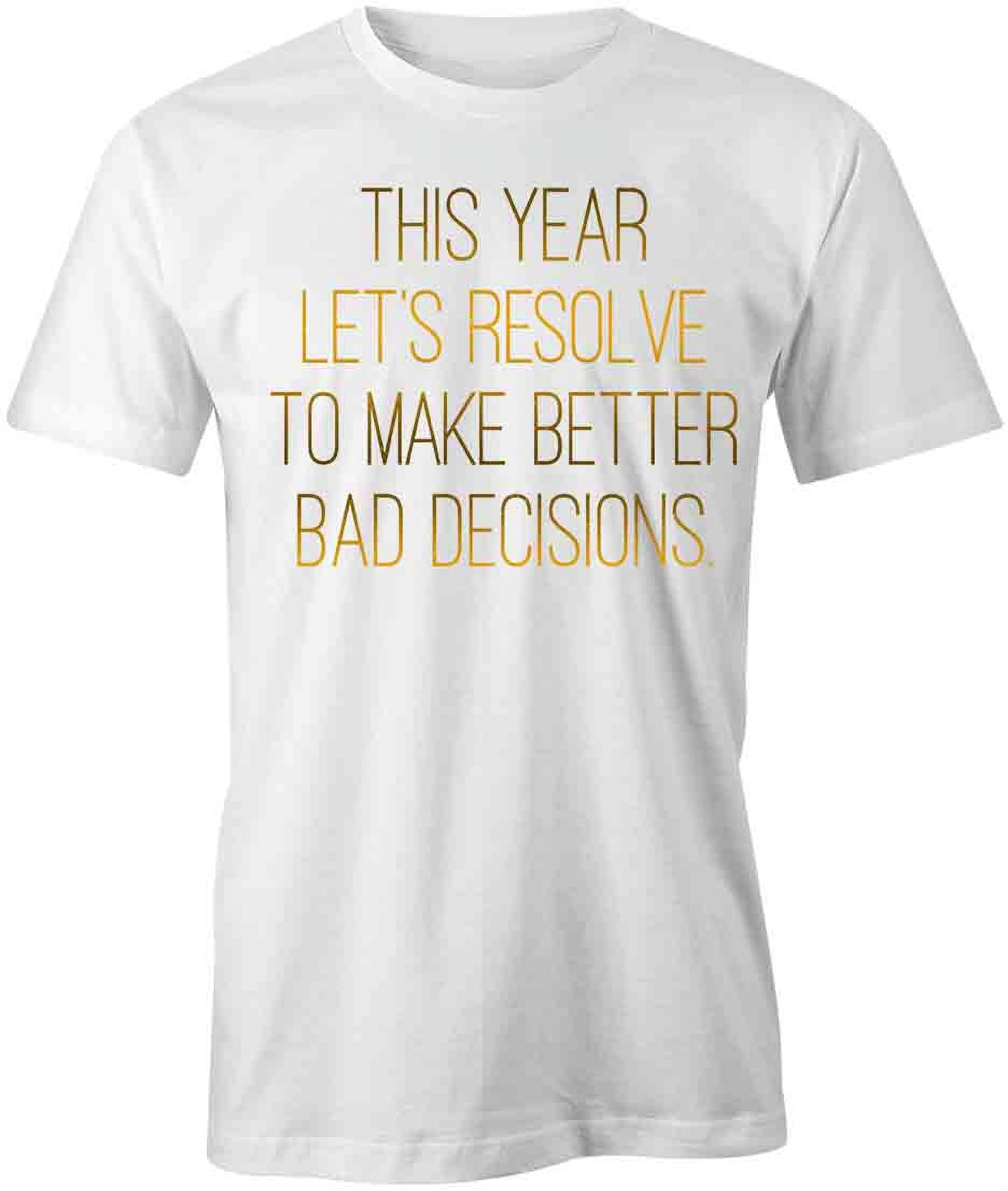 Make Better Bad Decisions T-Shirt | Funny New Year Cool New Year White ...
