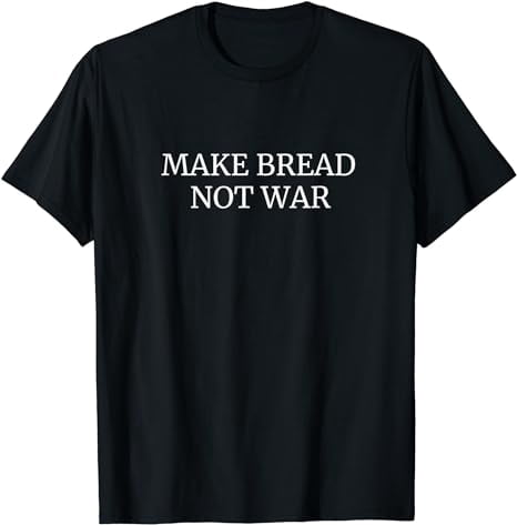 Make Bread Not War Funny Sourdough Peace Baking T-Shirt - Walmart.com