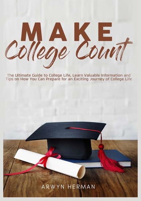Make College Count: The Ultimate Guide to College Life, Learn Valuable ...