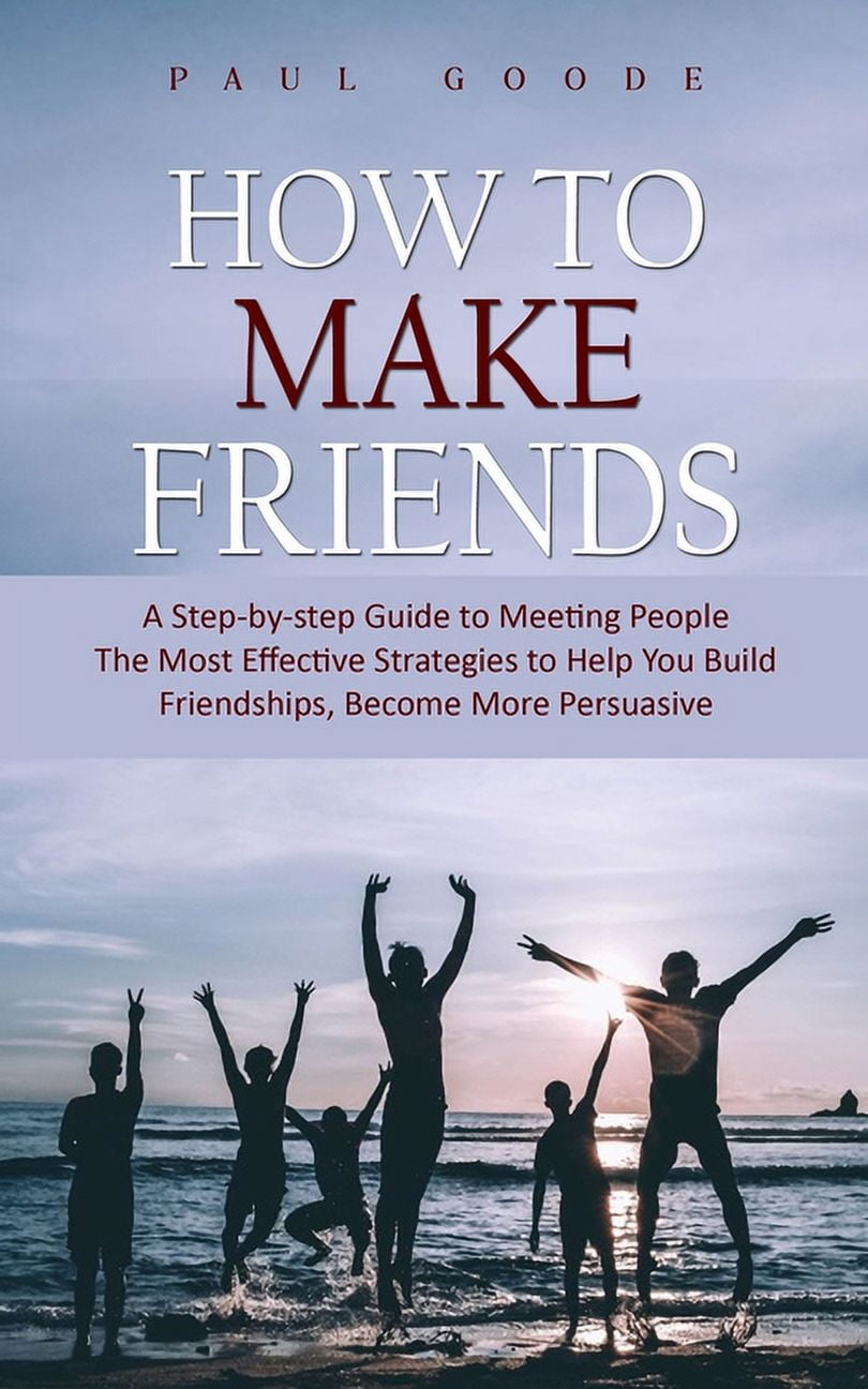 How to Make Friends: A Step-by-step Guide to Meeting People (The Most ...