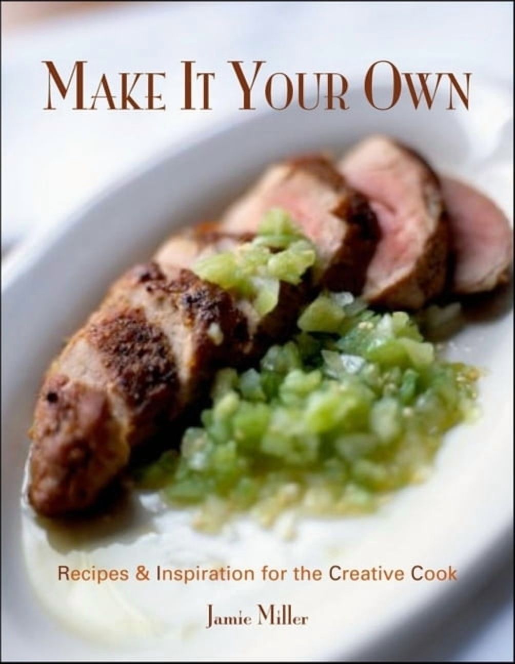 Make It Your Own: Recipes & Inspiration for the Creative Cook ...