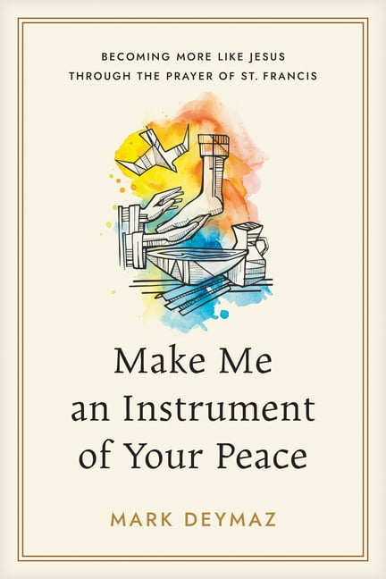 Make Me an Instrument of Your Peace: Becoming More Like Jesus Through ...