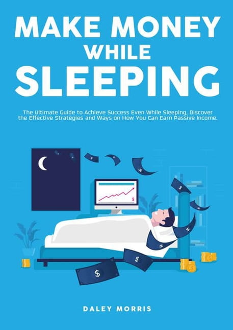 Make Money While Sleeping: The Ultimate Guide to Achieve Success Even ...