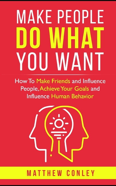 Make People Do What You Want: How To Make Friends and Influence People ...