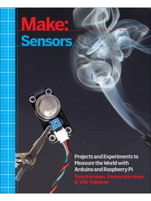 Make: Sensors: A Hands-On Primer for Monitoring the Real World with Arduino and Raspberry Pi ...