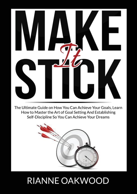 Make It Stick: The Ultimate Guide on How You Can Achieve Your Goals ...