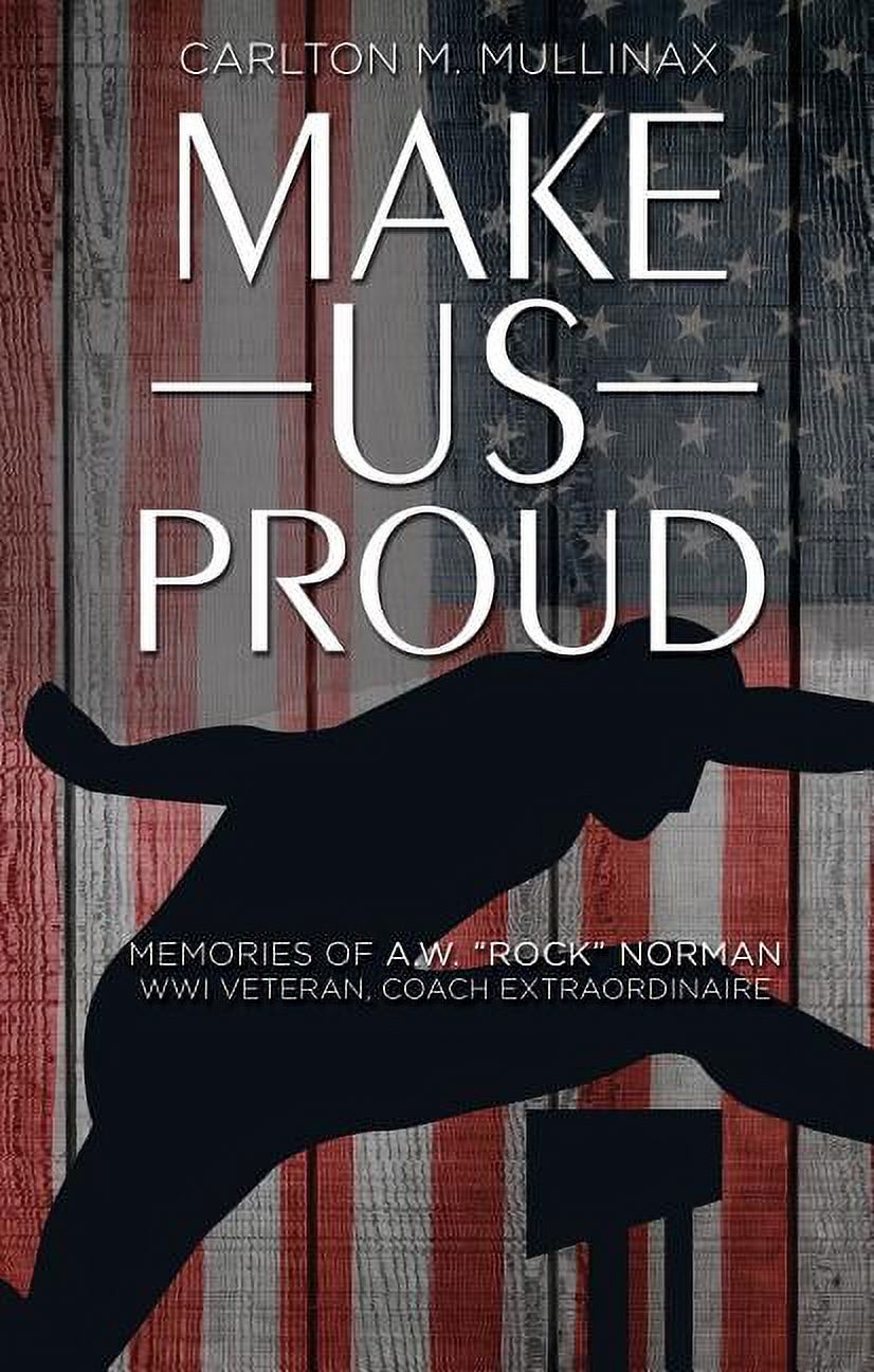 Make Us Proud : Memories of A.W. "Rock" Norman WWI Veteran, Coach ...