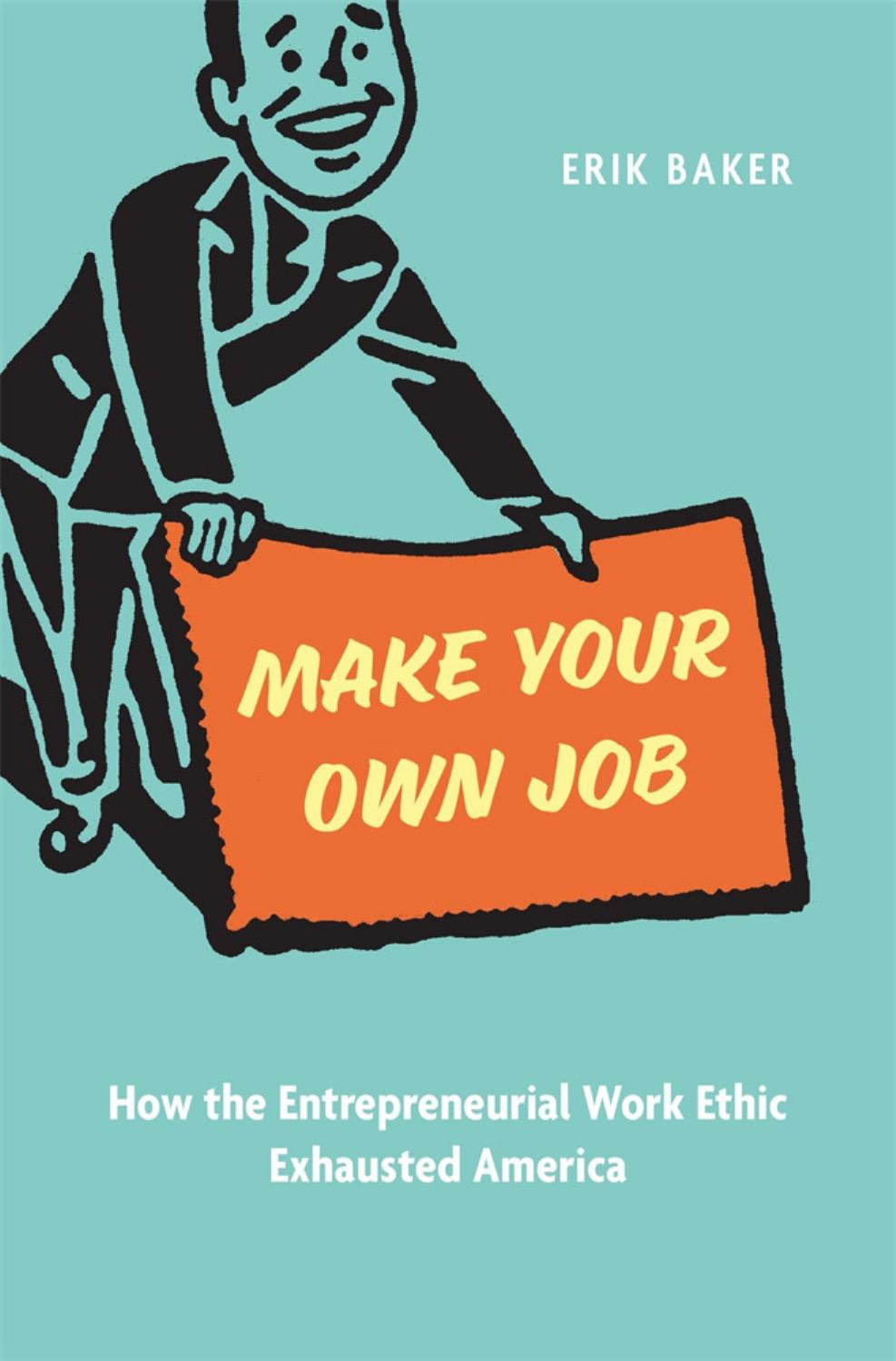 Erik Baker: Make Your Own Job: How the Entrepreneurial Work Ethic ...